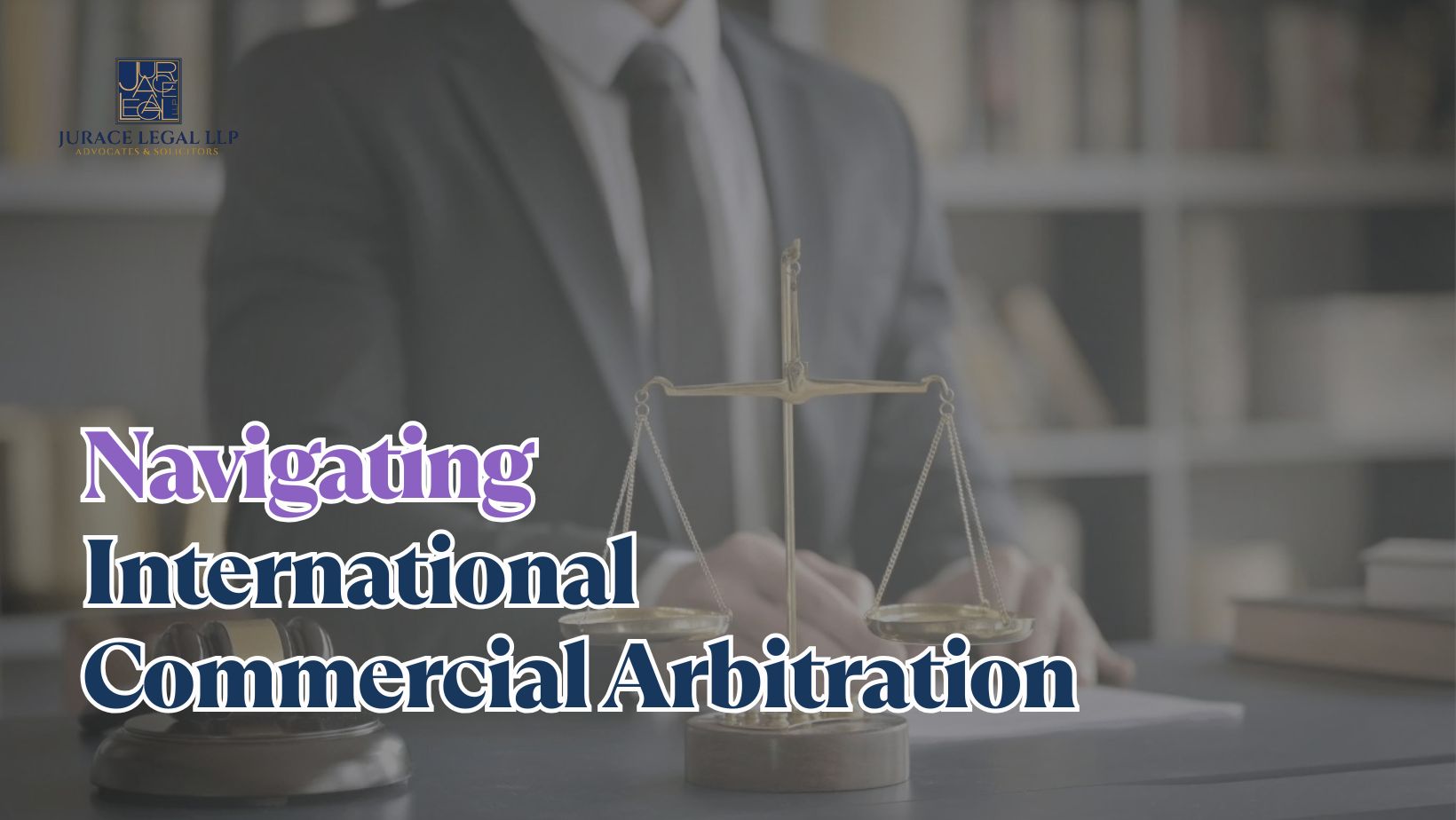 Navigating International Commercial Arbitration - JurAce Legal LLP